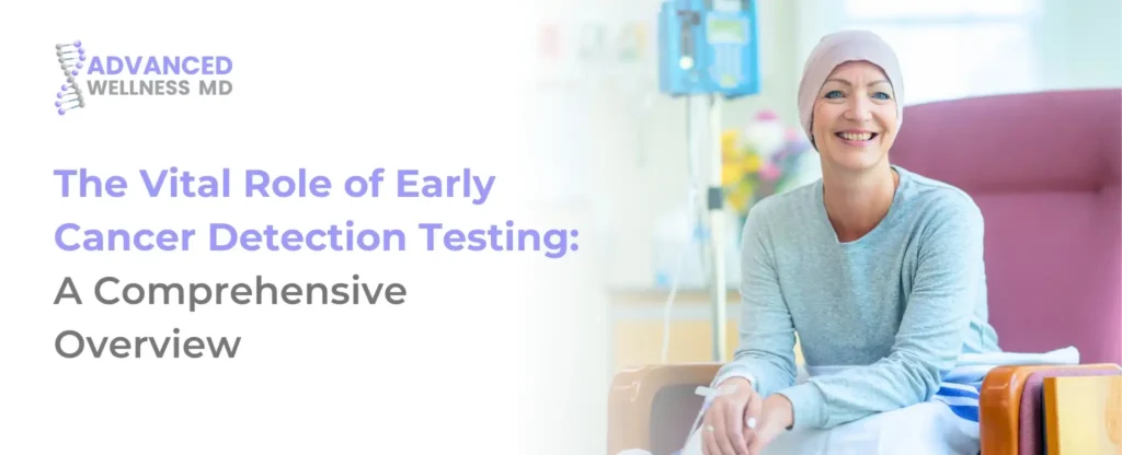 The Vital Role of Early Cancer Detection Testing - Advanced Wellness MD